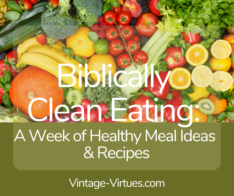 Biblically Clean Eating: A Week of Healthy Meal Ideas – Vintage Virtues